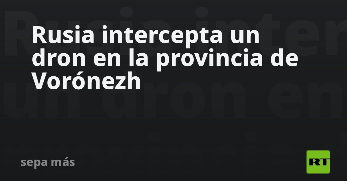 Rusia intercepta un dron en la provincia de Vorónezh - RT