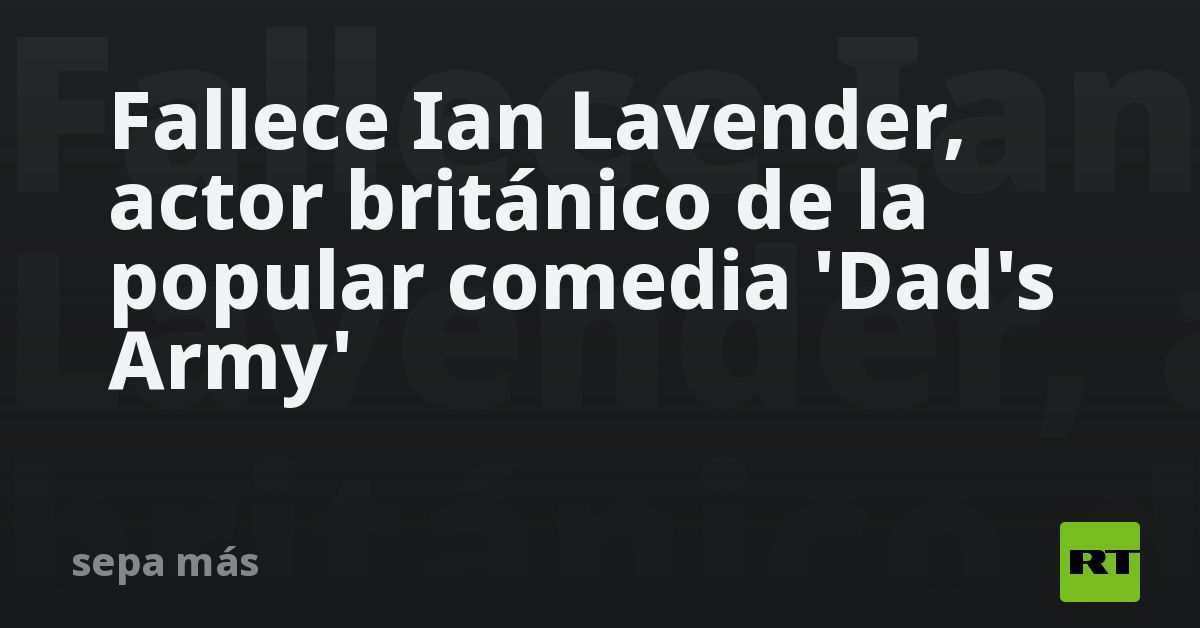 Fallece Ian Lavender, actor británico de la popular comedia 'Dad's Army ...