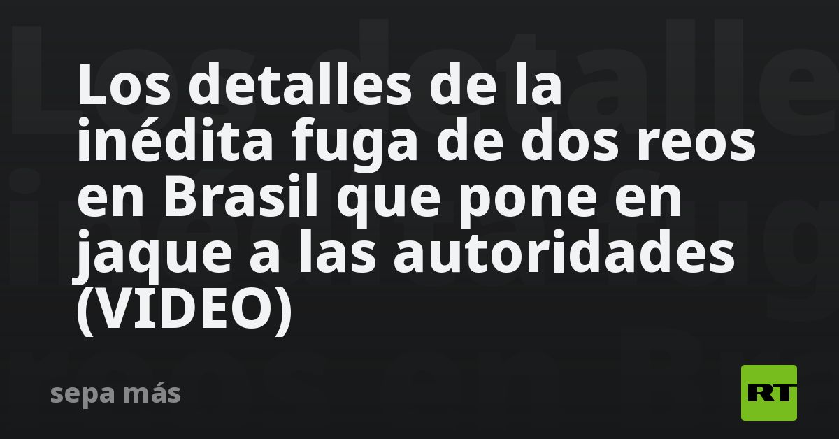 Los detalles de la inédita fuga de dos reos en Brasil que pone en jaque ...
