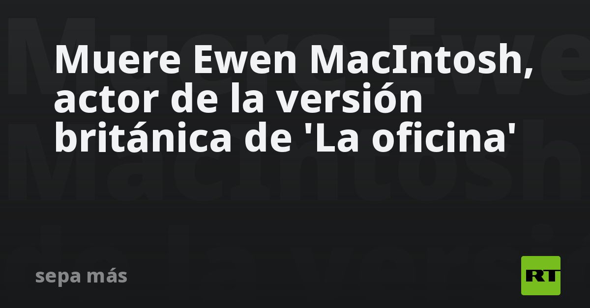 Muere Ewen MacIntosh, actor de la versión británica de 'La oficina' - RT