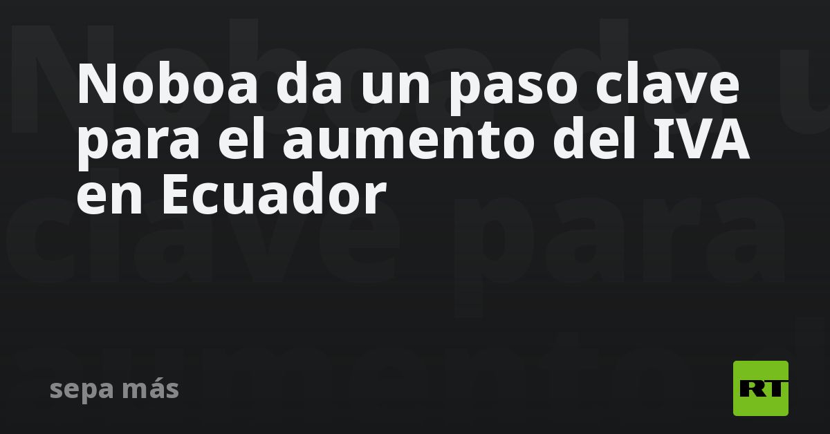 Noboa da un paso clave para el aumento del IVA en Ecuador - RT