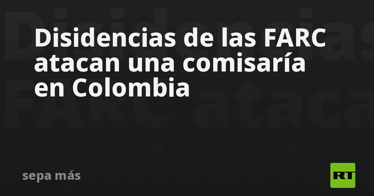Disidencias de las FARC atacan una comisaría en Colombia - RT