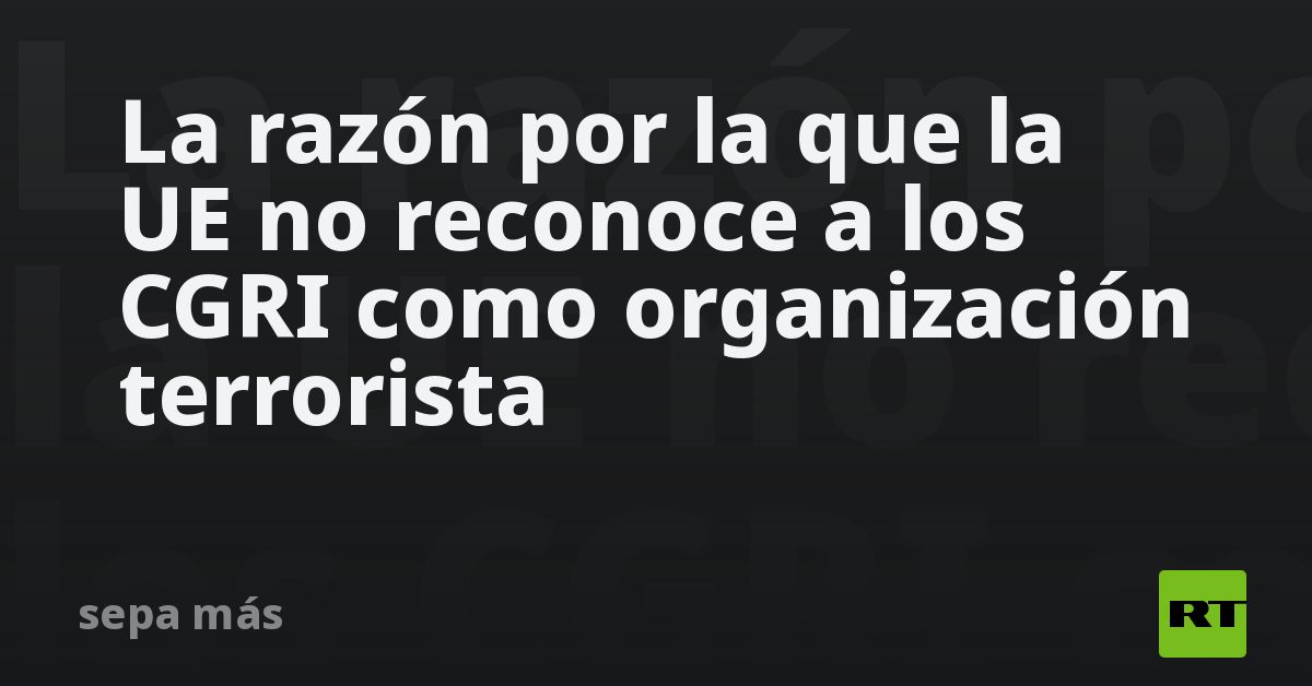 La razón por la que la UE no reconoce a los CGRI como organización ...
