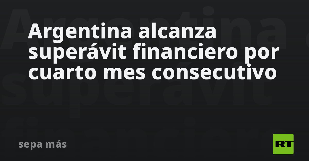 Argentina alcanza superávit financiero por cuarto mes consecutivo - RT
