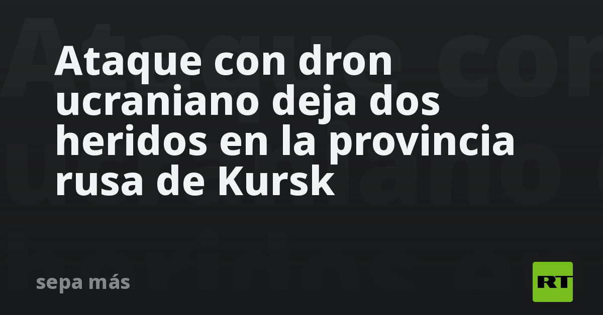 Ataque con dron ucraniano deja dos heridos en la provincia rusa de ...