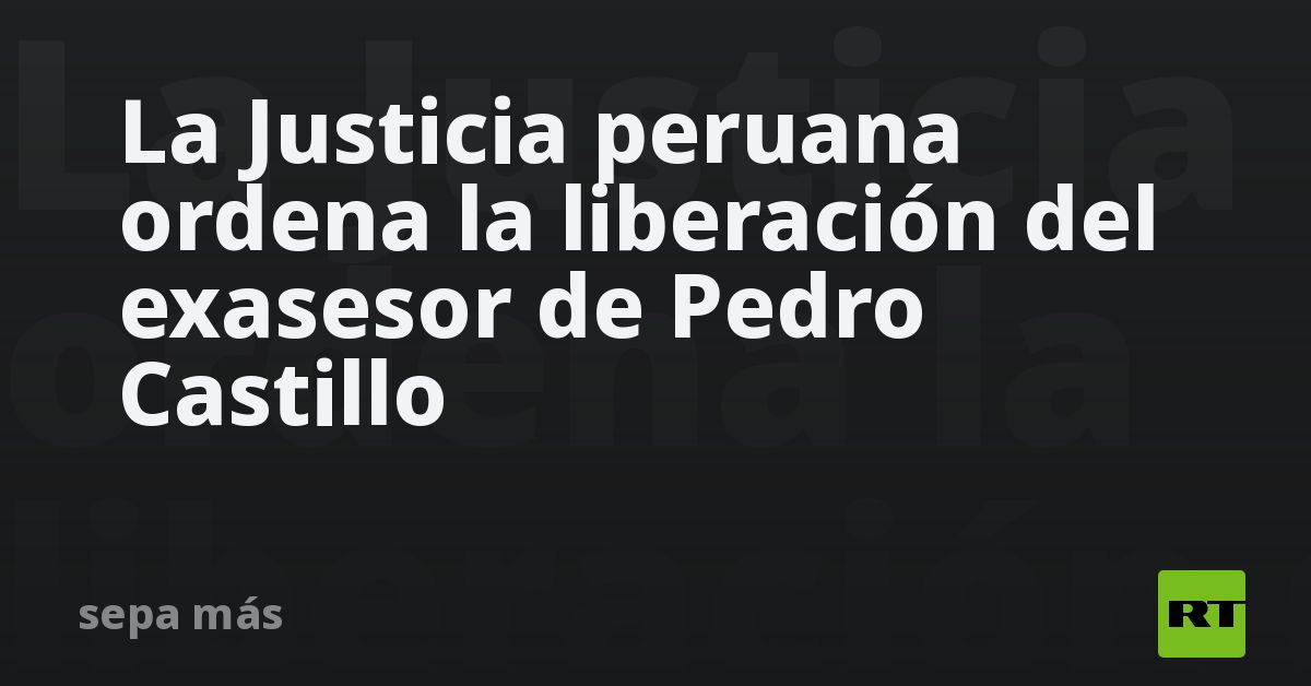 La Justicia peruana ordena la liberación del exasesor de Pedro Castillo ...