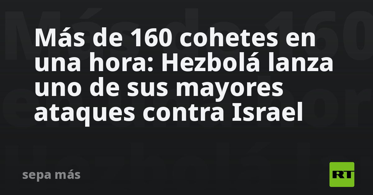 Más De 160 Cohetes En Una Hora Hezbolá Lanza Uno De Sus Mayores