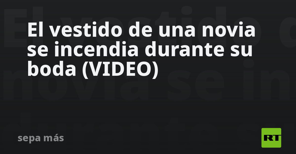 El vestido de una novia se incendia durante su boda (VIDEO) - RT
