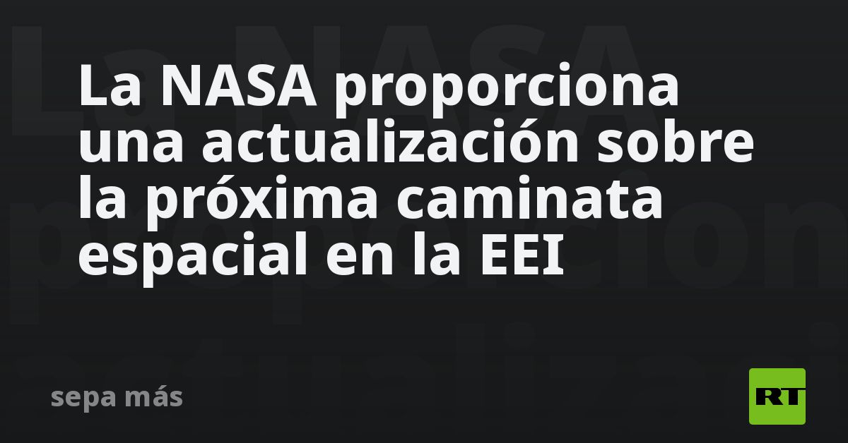 La NASA proporciona una actualización sobre la próxima caminata ...