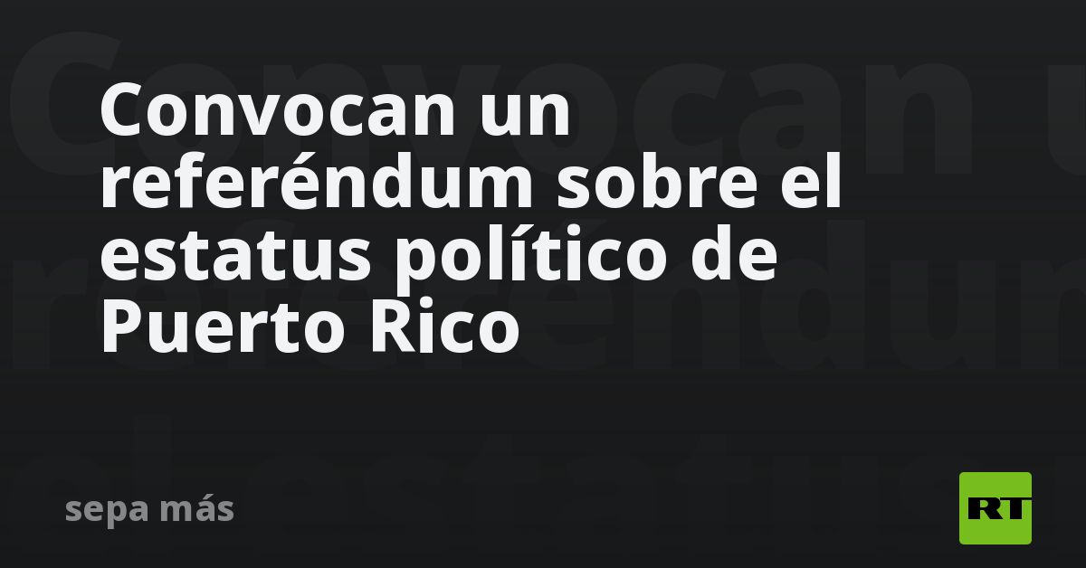 Convocan un referéndum sobre el estatus político de Puerto Rico - RT