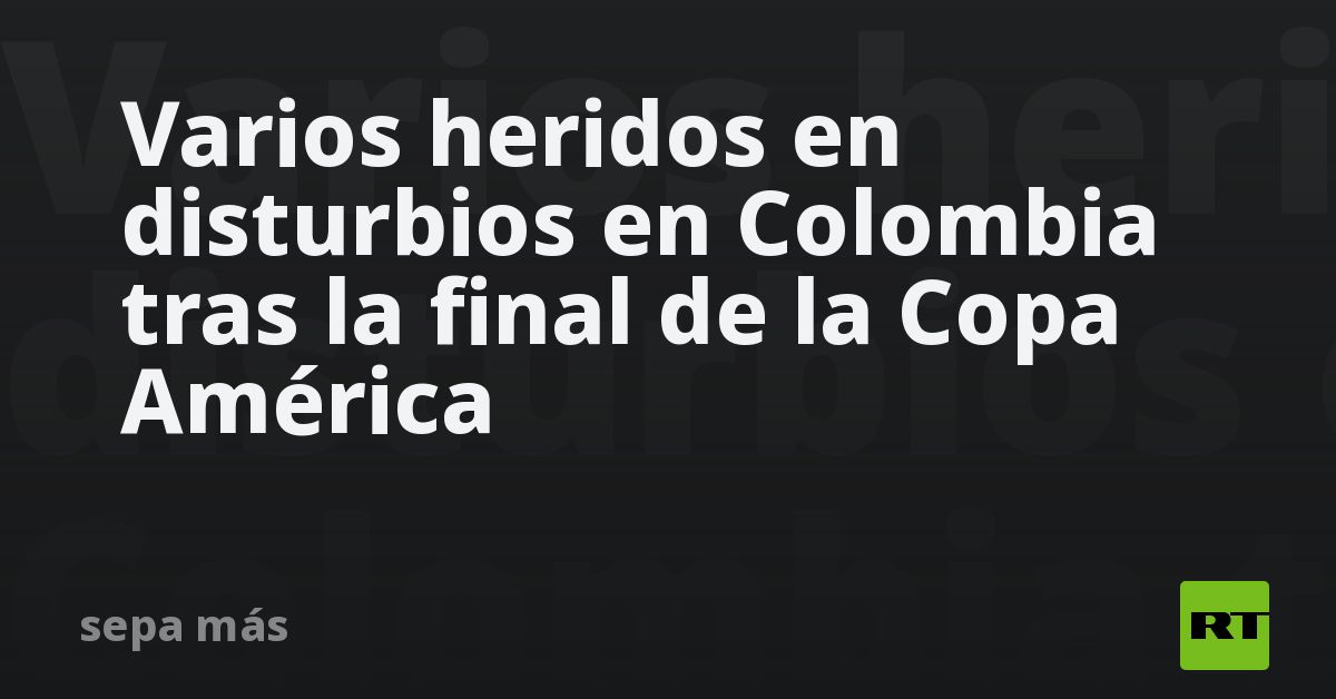 Varios heridos en disturbios en Colombia tras la final de la Copa ...
