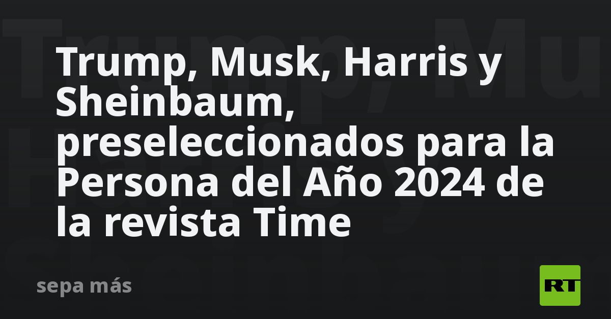 Trump, Musk, Harris y Sheinbaum, preseleccionados para la Persona del ...