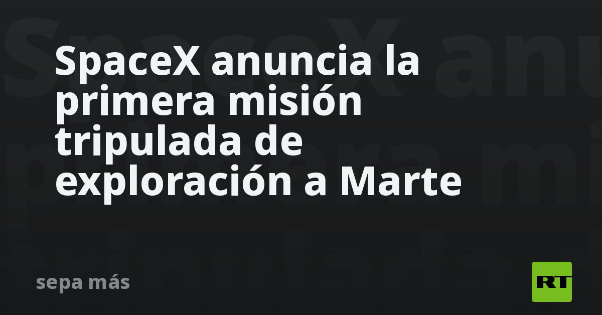 SpaceX anuncia la primera misión tripulada de exploración a Marte - RT