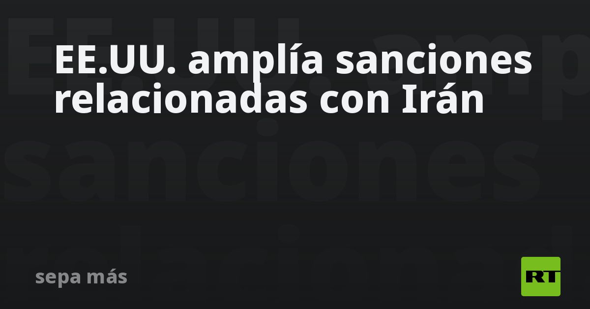 EE.UU. amplía sanciones relacionadas con Irán - RT