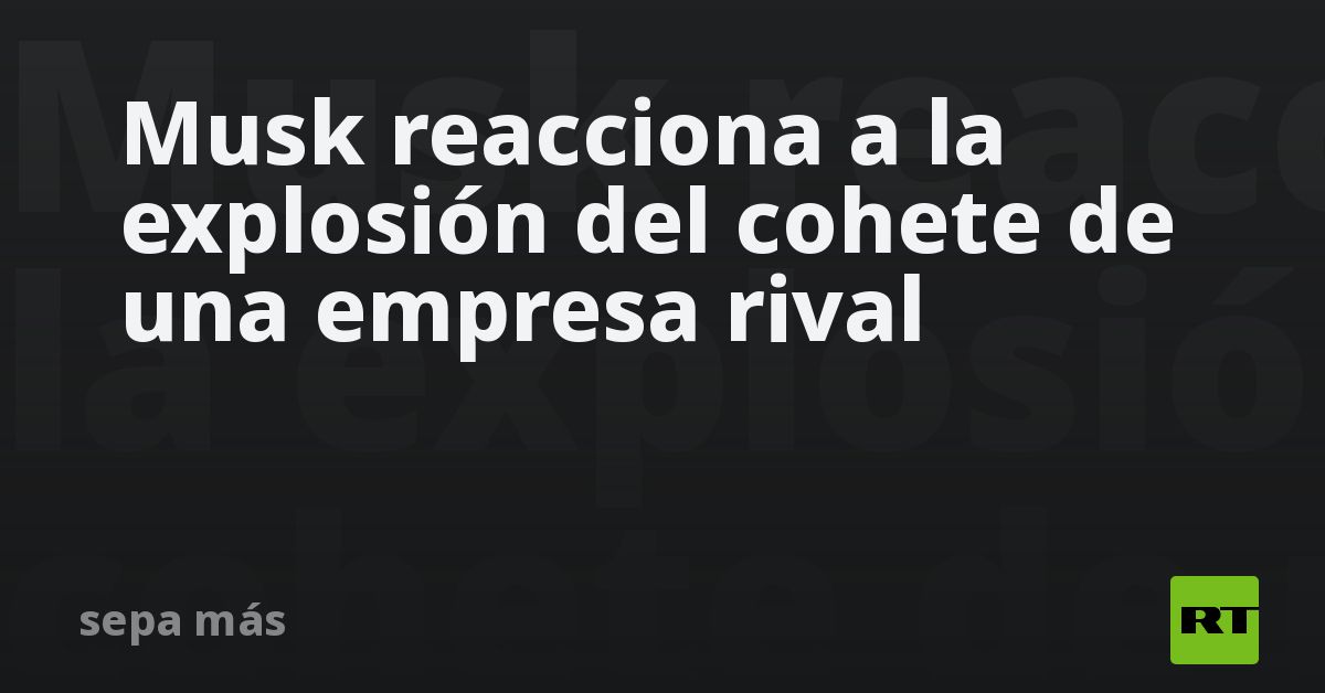 Musk reacciona a la explosión del cohete de una empresa rival - RT