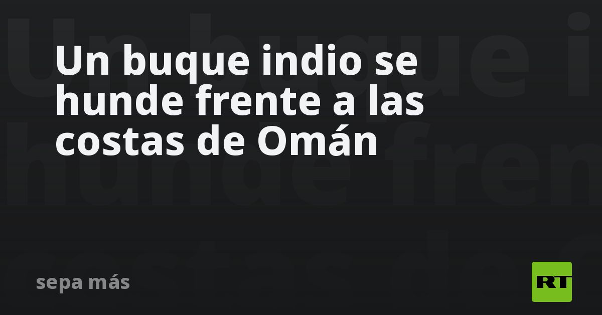 Un buque indio se hunde frente a las costas de Omán - RT